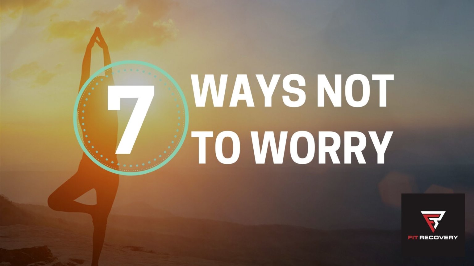 7 Ways To Stop Worrying – Fit Recovery